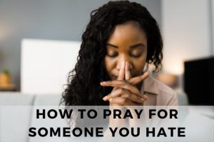 How To Pray For Someone You Hate (With 15 Prayers) - Strength in Prayer